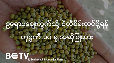 ဥရောပဈေးကွက်သို့ ပဲတီစိမ်းတင်ပို့ရန် ကုမ္ပဏီ ၁၀ ခု အဆိုပြုထား Youtube