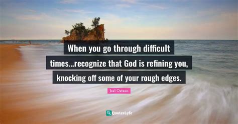 When You Go Through Difficult Times Recognize That God Is Refining Y