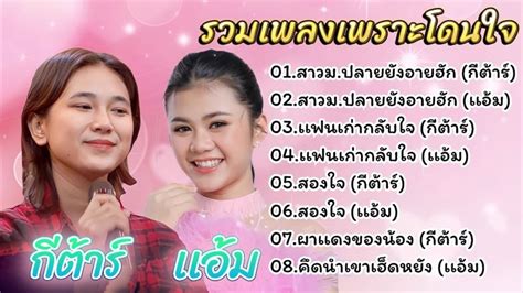 รวมเพลงคู่ดังที่สุด กีต้าร์ And แอ้ม สาวม ปลายยังอายฮัก แฟนเก่ากลับใจ สองใจ Youtube