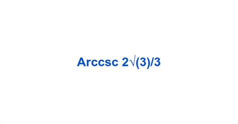 Arccsc 2√ 3 3 Inverse Of Csc 2√ 3 3 What Is The Arccsc Of 2√ 3 3
