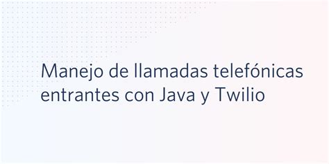 Manejo De Llamadas Telefónicas Entrantes Con Java Y Twilio
