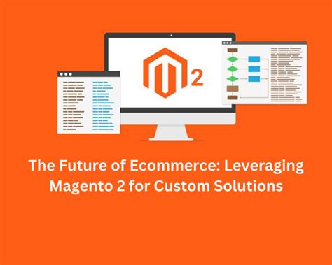 The Future Of Ecommerce Leveraging Magento 2 For Custom Solutions