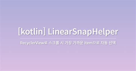 안드로이드kotlin Recyclerview에 Snaphelper 사용하기