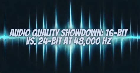 Audio Quality Showdown 16 Bit Vs 24 Bit At 48 000 Hz All For Turntables