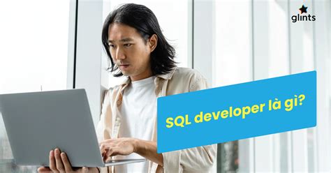 Sql Developer Là Gì Làm Thế Nào để Trở Thành Sql Developer Giỏi