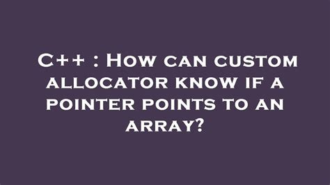 C How Can Custom Allocator Know If A Pointer Points To An Array
