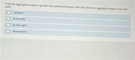 Solved If Actual Aggregate Output Is Greater Than Potential