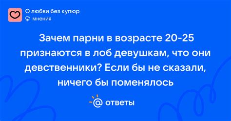Зачем парни в возрасте 20 25 признаются в лоб девушкам что они девственники Если бы не сказали
