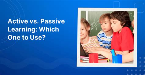Active Vs Passive Learning Which One To Use
