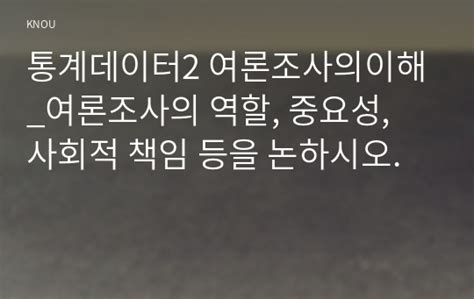 통계데이터2 여론조사의이해여론조사의 역할 중요성 사회적 책임 등을 논하시오 방송통신대