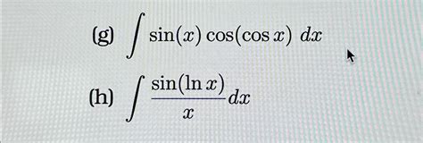 solved g ∫﻿﻿sin x cos cosx dx h ∫﻿﻿sin lnx xdxsolve using