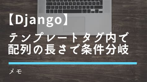 【django】テンプレートタグ内で、配列の長さで分岐する条件式を書く It Dictionary