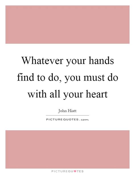 Whatever Your Hands Find To Do You Must Do With All Your Heart