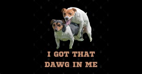 I Got That Dawg In Me Meme Dawgs T Shirt Teepublic