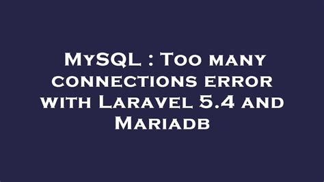 Mysql Too Many Connections Error With Laravel 54 And Mariadb Youtube