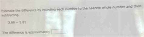 Solved Estimate The Difference By Rounding Each Number To The Nearest Whole Number And Then