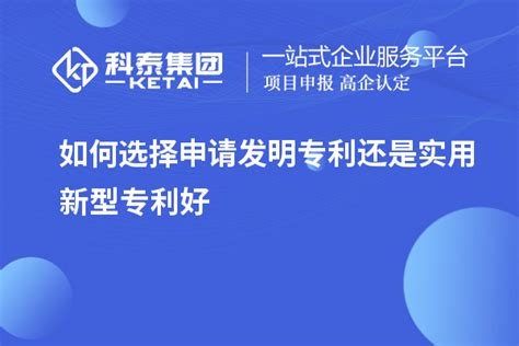 如何选择申请发明专利还是实用新型专利好 专利申请 科泰集团