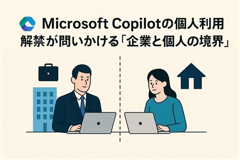 Microsoft Copilotの個人利用解禁が問いかける「企業と個人の境界」 Tech Note