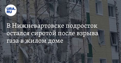 Взрыв в жилом доме Нижневартовска подросток остался сиротой