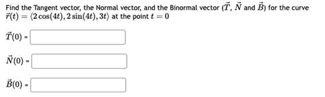 Solved Find The Tangent Vector The Normal Vector And The Chegg Com