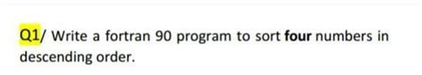 Solved Q1 Write A Fortran 90 Program To Sort Four Numbers