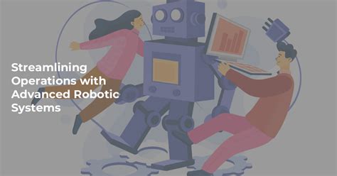 Streamlining Operations With Advanced Robotic Systems