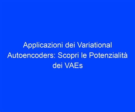 Applicazioni Dei Variational Autoencoders Scopri Le Potenzialità Dei Vaes