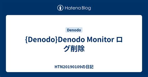 {denodo}denodo monitor ログ削除 htn20190109の日記