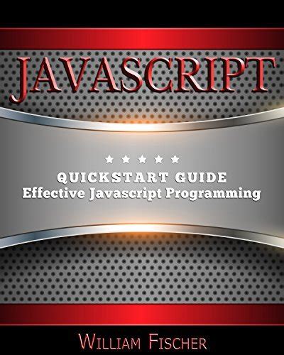 Javascript Quickstart Guide Effective Javascript Programming By