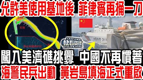 允許美使用基地後！菲律賓再捅一刀！闖入美濟礁挑釁 中國不再慣著！海警民兵出動 黃岩島填海正式重啟 Youtube