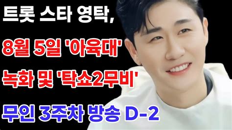 트롯 스타 영탁 8월 5일 아육대 녹화 및 탁쇼2무비 무인 3주차 방송 D 2 대한체육회 홍보대사로 활약하는 다재