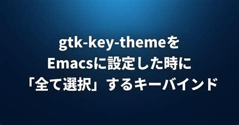 Gtk Key Themeをemacsに設定した時に「全て選択」するキーバインド Lfi