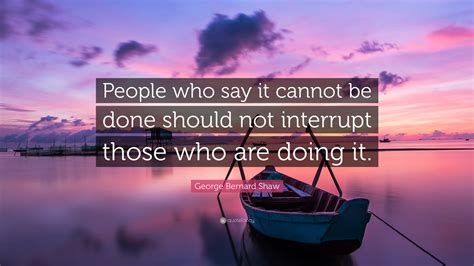 George Bernard Shaw Quote “people Who Say It Cannot Be Done Should Not Interrupt Those Who Are