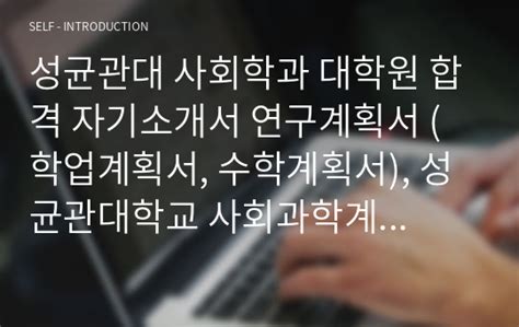 성균관대 사회학과 대학원 합격 자기소개서 연구계획서 학업계획서 수학계획서 성균관대학교 사회과학계열 사회학과 우수 합격 자소서 원서 성대 지원 동기 졸업 진로 계획