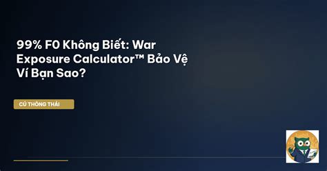 99 F0 Không Biết War Exposure Calculator™ Bảo Vệ Ví Bạn Sao