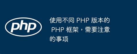使用不同 Php 版本的 Php 框架，需要注意的事項 Php教程 Php中文網