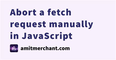 Abort A Fetch Request Manually In Javascript Amit Merchant A Blog On Php Javascript And More