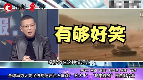 全球局势大变民进党还往火坑跳孙大千倚美谋独是自掘坟墓 凤凰网视频 凤凰网