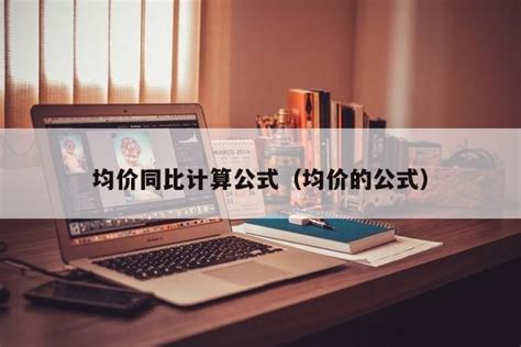 均价同比计算公式（均价的公式） 在线同比公式计算器