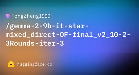 TongZheng1999 Gemma 2 9b It Star Mixed Direct OF Final V2 10 2 3Rounds Iter 3 Hugging Face