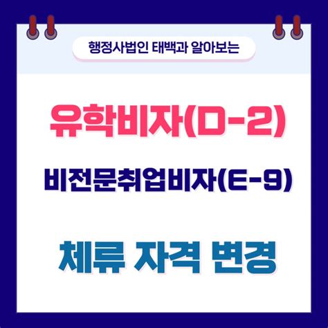 유학비자 D 2비자 에서 비전문취업비자 E 9 비자로 변경하기 네이버 블로그