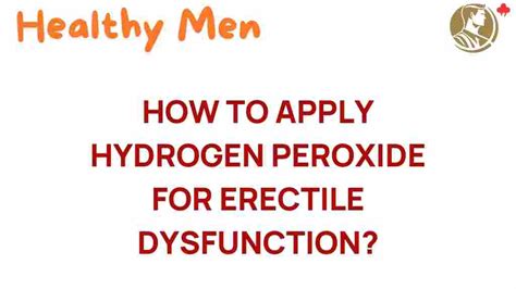 Unlocking The Secrets How Hydrogen Peroxide Can Aid Erectile Dysfunction