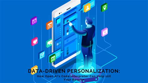 Data Driven Personalization How Open Ais Code Interpreter Can Help 10x Your Results