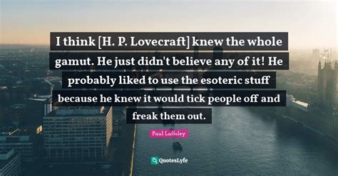 I Think H P Lovecraft Knew The Whole Gamut He Just Didnt Believe