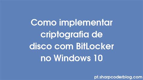Como Implementar Criptografia De Disco Com Bitlocker No Windows 10 Sharp Coder Blog