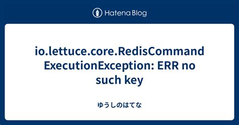 Rerediscommandexecutionexception Err No Such Key ゆうしのはてな