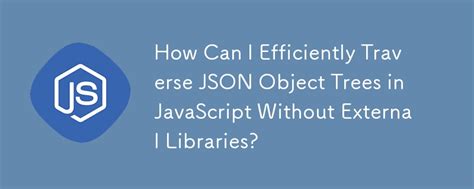 如何在沒有外部函式庫的情況下在 Javascript 中有效率地遍歷 Json 物件樹? Js教程 Php中文網 如何在沒有外部函式庫的情況下在 Javascript 中有效率地遍歷 Json 物件樹? Js教程 Php中文網
