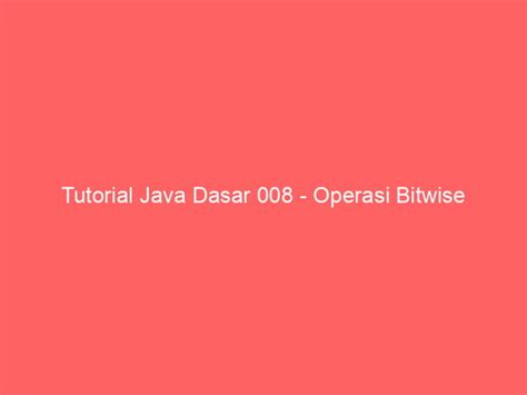 Tutorial Java Dasar 008 Operasi Bitwise Semarsoft