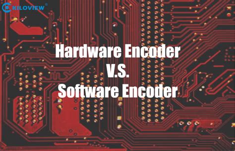 What Are The Differences Between Hardware Video Encoder And Software Video Encoder Kiloview