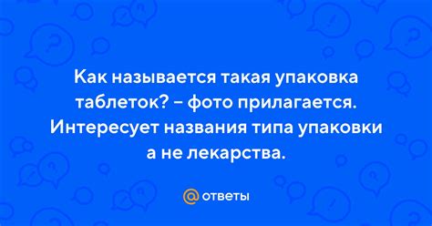 Как называется такая упаковка таблеток фото прилагается Интересует названия типа упаковки а